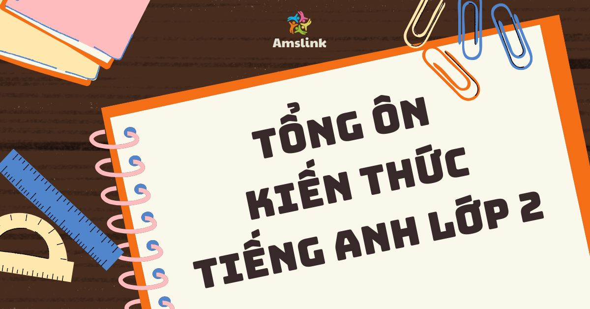 TỔNG ÔN KIẾN THỨC TIẾNG ANH LỚP 2 (KÈM BÀI TẬP VÀ ĐÁP ÁN)